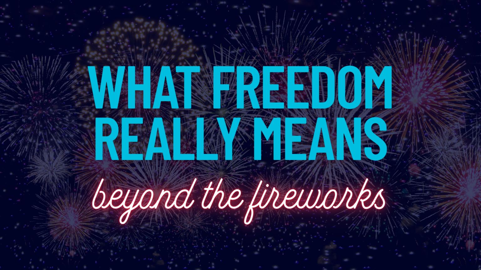 What Freedom Really Means: Beyond the Fireworks - Lighthouse for Life